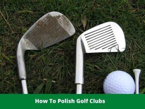 How To Polish Golf Clubs | Step By Step Effective Guide